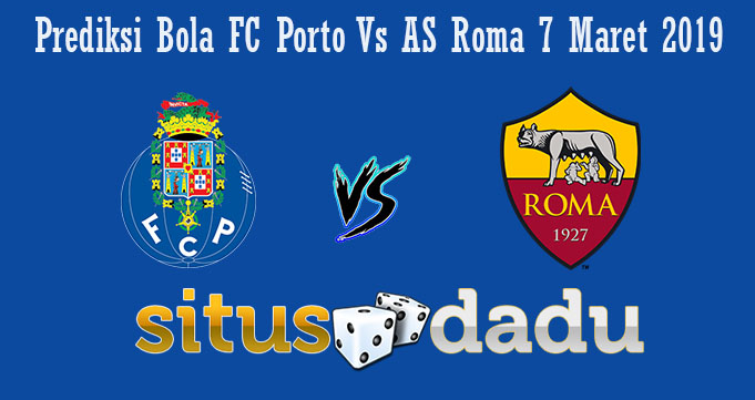 Prediksi Bola FC Porto Vs AS Roma 7 Maret 2019 - Situs Dadu Online ...